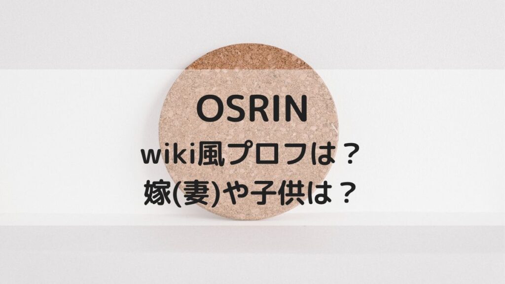 OSRIN(オスリン)のwiki風プロフや妻(嫁)や子供は？ | はっちのトレンドDiary
