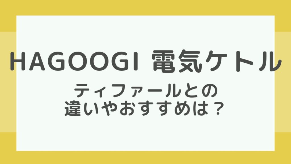 HAGOOGI(ハゴオギ)とティファールの電気ケトルの違いを比較！おすすめは？ | はっちのトレンドDiary