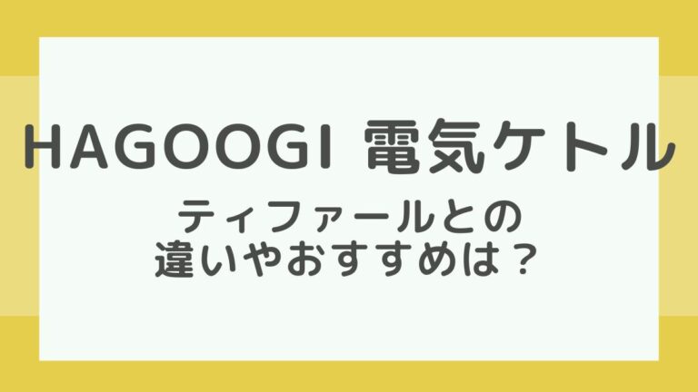 HAGOOGI(ハゴオギ)とティファールの電気ケトルの違いを比較！おすすめは？ | はっちのトレンドDiary