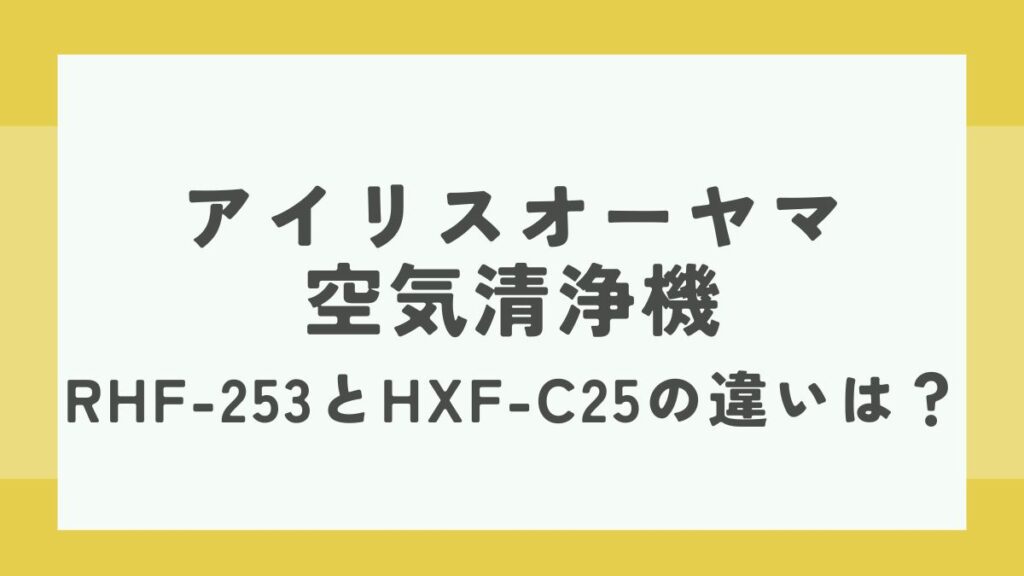 RHF-253とHXF-C25アイリスオーヤマ空気清浄機の違いを比較したら3つ！ | はっちのトレンドDiary