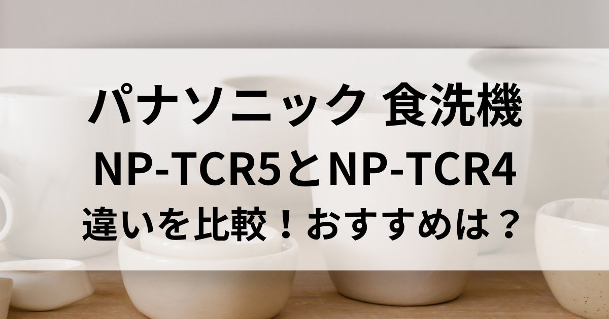 NP-TCR5とNP-TCR4(パナソニック)の違いを比較！どっちがおすすめ？ | はっちのトレンドDiary